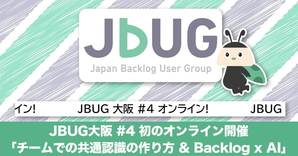 #JBUG大阪 初のオンライン開催！チームの共通認識の作り方からBacklog x AIまで大盛り上がり #JBUG | Backlogブログ