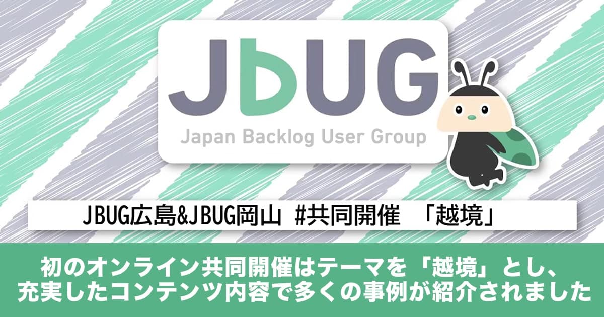 #JBUG広島 & #JBUG岡山 初のオンライン #共同開催 !! テーマを「越境」とし様々な成功事例が紹介されました。 #JBUG | Backlogブログ