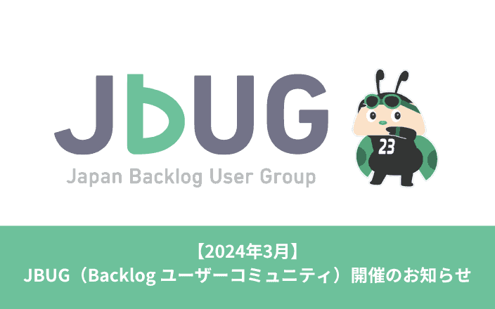 【2024年3月】JBUG（Backlog ユーザーコミュニティ）開催のお知らせ | Backlogブログ